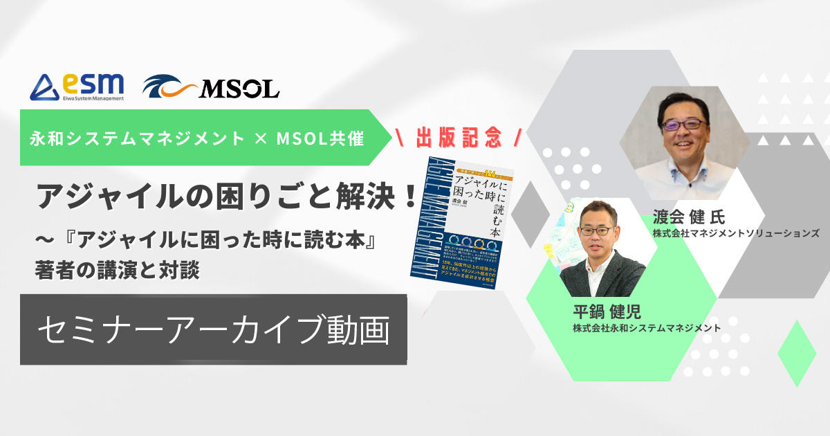 アジャイルの困りごと解決！〜『アジャイルに困った時に読む本』著者の講演と対談 アーカイブ動画 | イベントセミナー | マネジメントソリューションズ（MSOL）