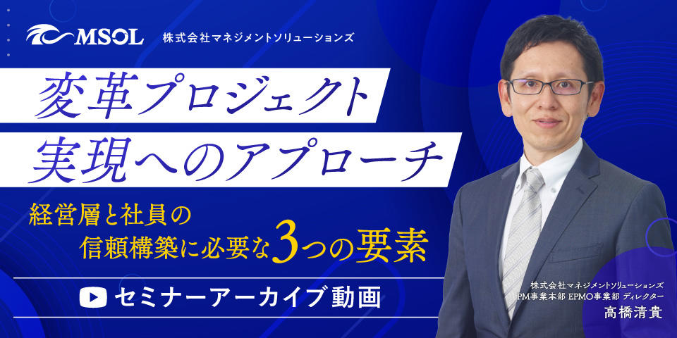 変革プロジェクト実現へのアプローチ～経営層と社員の信頼構築に必要な3つの要素～ アーカイブ動画 | イベントセミナー | マネジメントソリューションズ（MSOL）